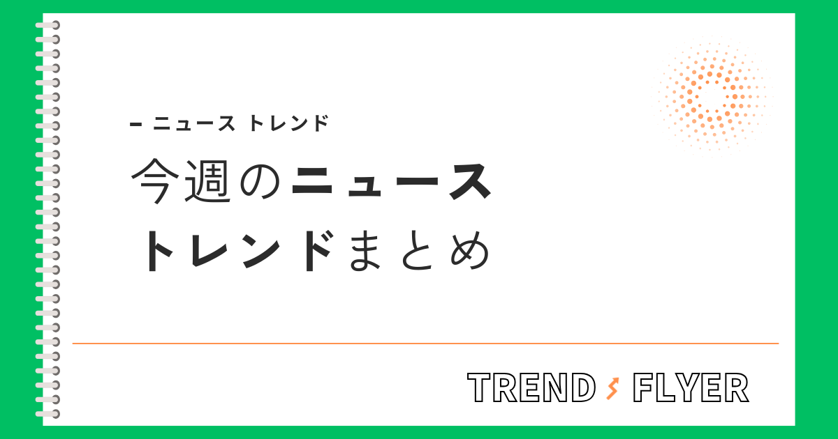 今週のニュースまとめ｜最近のニューストレンド | Trends-Flyer